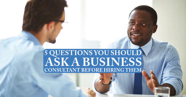 5 Questions You Should Ask a Business Consultant Before Hiring Them ...