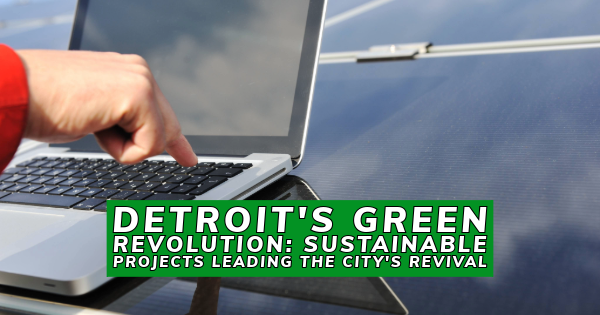 Detroit's Green Revolution: Sustainable Projects Leading the City's Revival